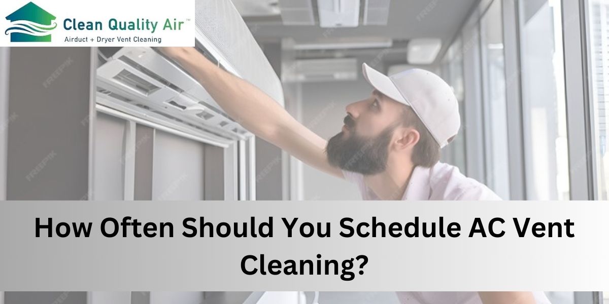 How Often Should You Schedule AC Vent Cleaning? - cleanQuality
